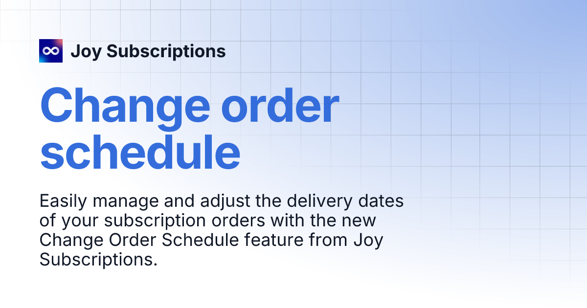 Change order schedule | Joy Subscriptions